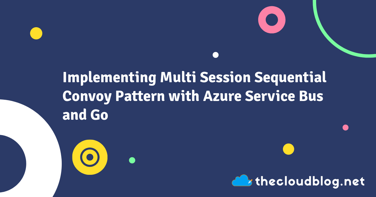 Implementing Multi Session Sequential Convoy Pattern With Azure Service Bus And Go The Cloud Blog